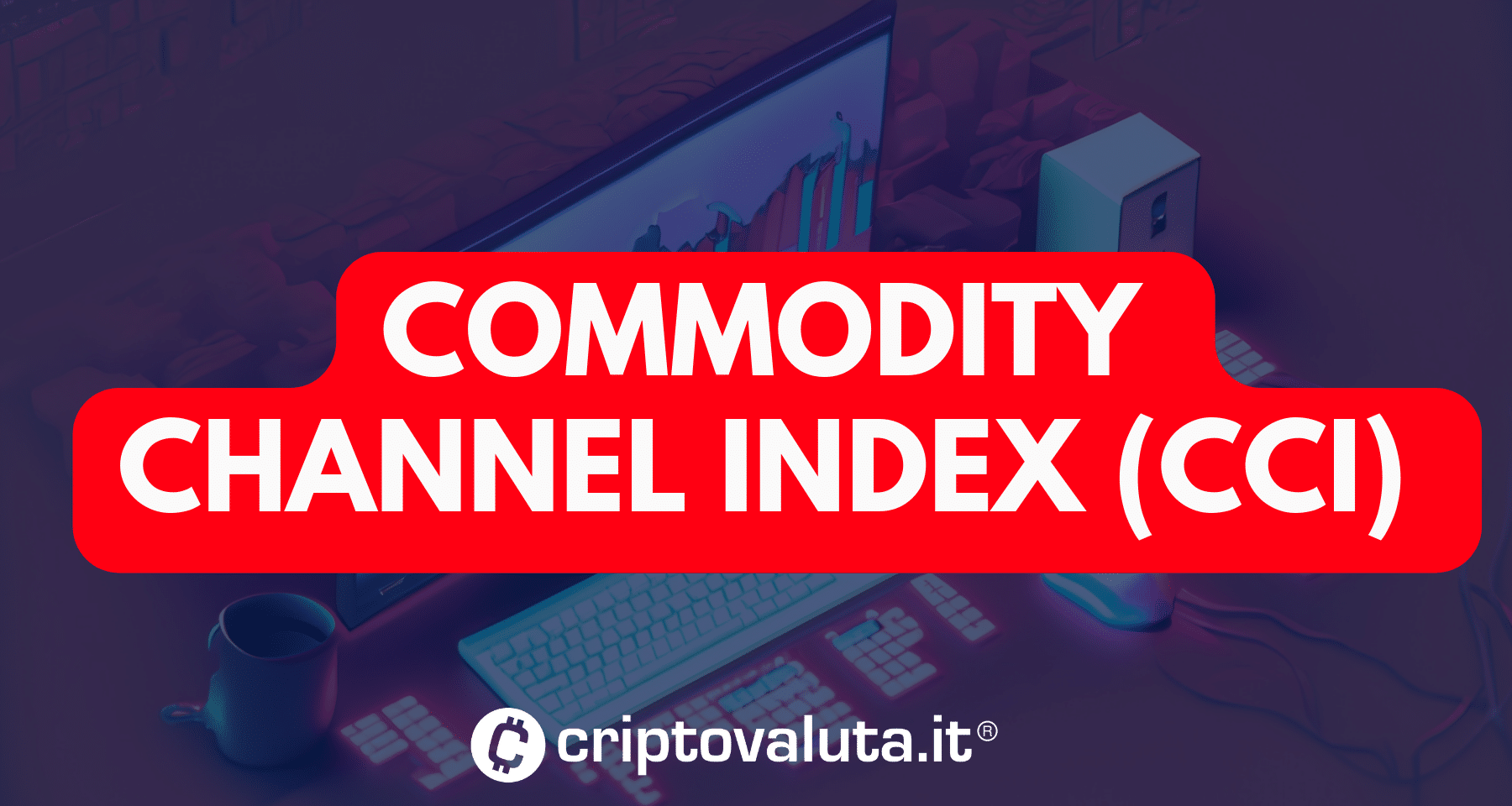 Analisi Tecnica: Guida al Commodity Channel Index (CCI)