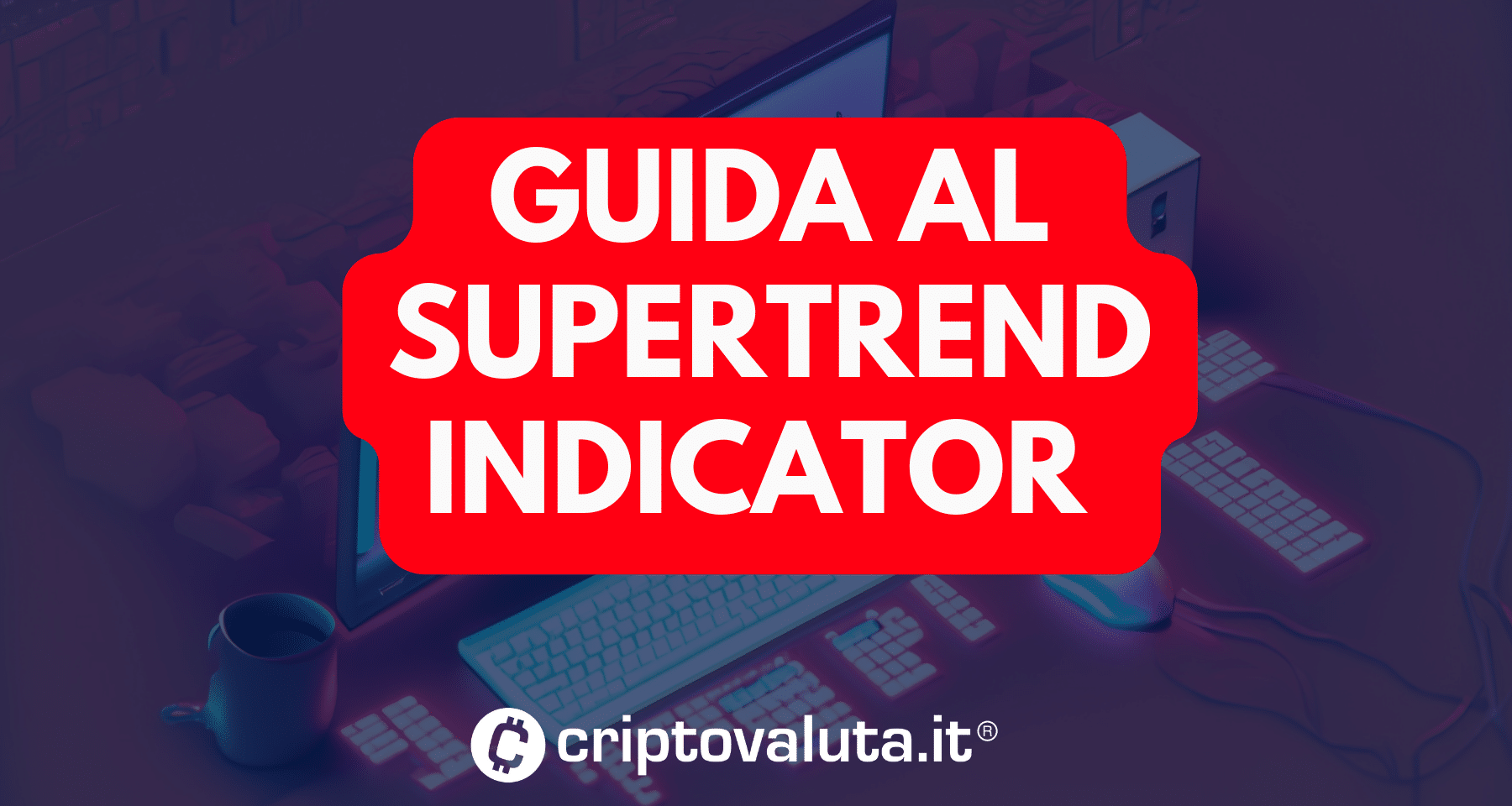 Analisi Tecnica: Guida al Supertrend Indicator - cos'è e come si usa
